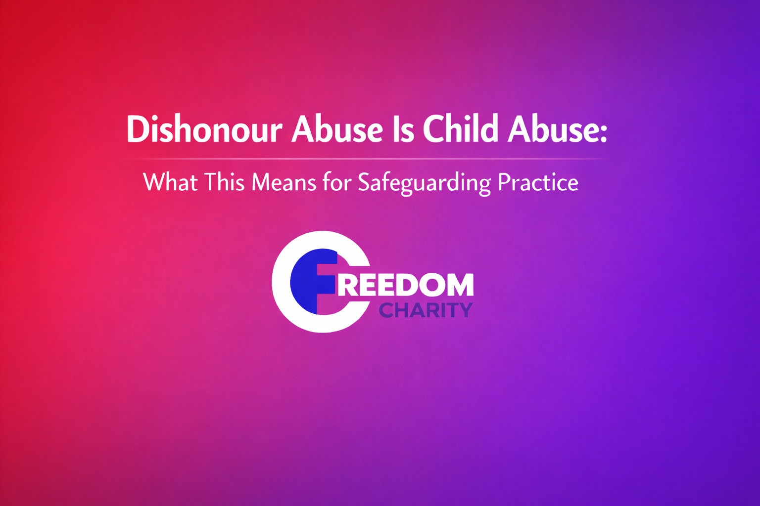 Dishonour Abuse Is Child Abuse - Freedom Charity